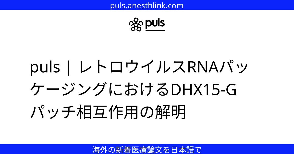 puls | レトロウイルスRNAパッケージングにおけるDHX15-Gパッチ相互作用の解明